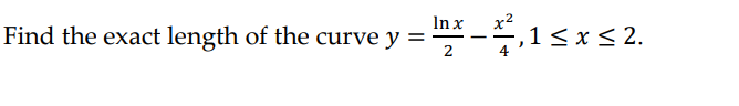 Solved Find the exact length of the curve y=2lnx−4x2,1≤x≤2 | Chegg.com