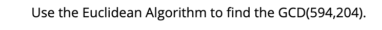 Solved Use the Euclidean Algorithm to find the GCD(594,204) | Chegg.com