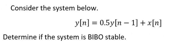 Solved Consider the system below. y[n] = 0.5y[n – 1] + x[n] | Chegg.com