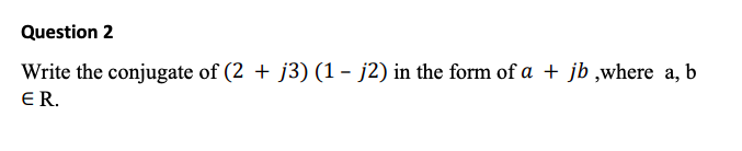 Solved Question 2 Write the conjugate of (2 + j3) (1 - j2) | Chegg.com