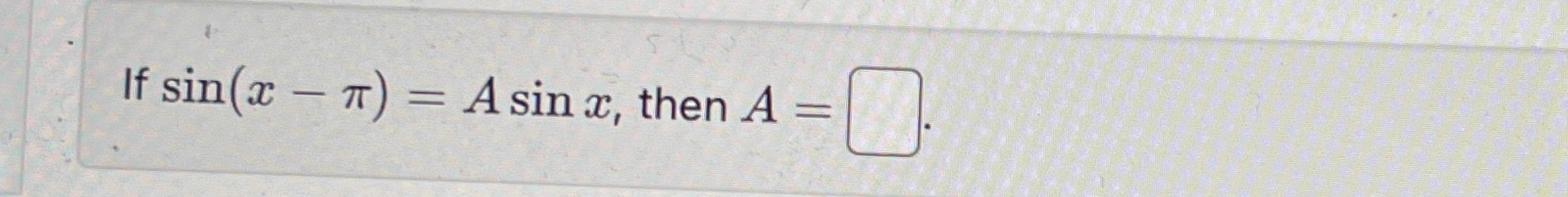 Solved If sin(x-π)=Asinx, then A= | Chegg.com