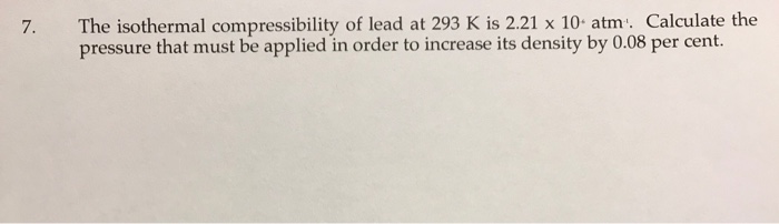 Solved 7. The isothermal compressibility of lead at 293 K is | Chegg.com