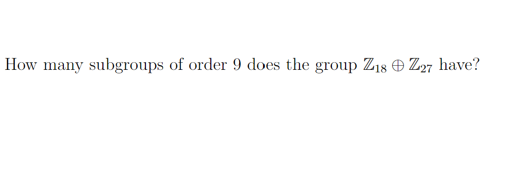 Solved How many subgroups of order 9 does the group Z18⊕Z27 | Chegg.com