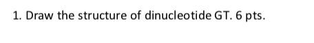 Solved 1. Draw the structure of dinucleotide GT. 6 pts. | Chegg.com