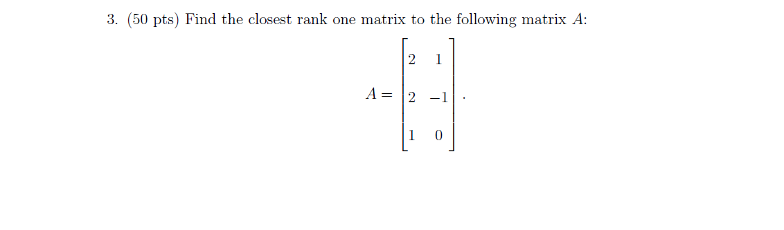 Solved (50 pts) Find the closest rank one matrix to the | Chegg.com