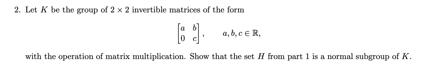 Solved 2. Let K be the group of 2 x 2 invertible matrices of | Chegg.com