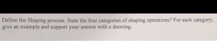 Solved Define the Shaping process. State the four categories | Chegg.com