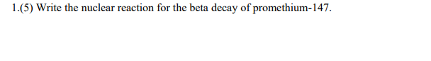 Solved 1.(5) Write the nuclear reaction for the beta decay | Chegg.com
