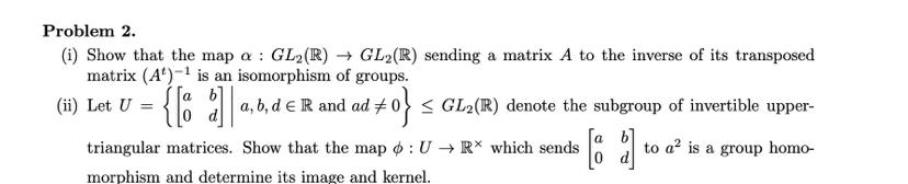 Solved Problem 2. (i) Show that the map α:GL2(R)→GL2(R) | Chegg.com