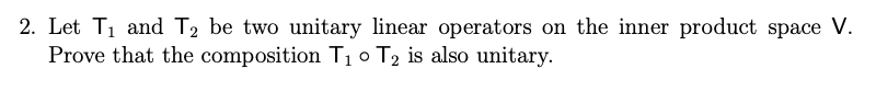 Solved 2. Let T1 and T2 be two unitary linear operators on | Chegg.com