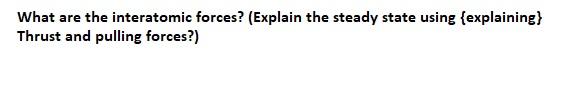 Solved What are the interatomic forces? (Explain the steady | Chegg.com