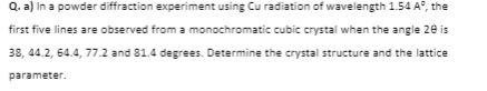 Solved Q. a) in a powder diffraction experiment using Cu | Chegg.com