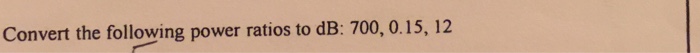 Solved Convert the following power ratios to dB: 700, 0.15, | Chegg.com