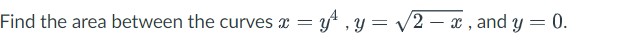Solved Find the area between the curves x=y4,y=2−x, and y=0. | Chegg.com