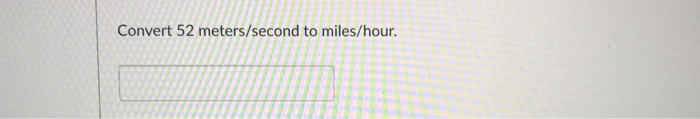Solved Convert 52 meters/second to miles/hour. | Chegg.com