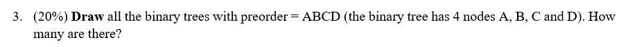 Solved 3. (20%) Draw all the binary trees with preorder = | Chegg.com