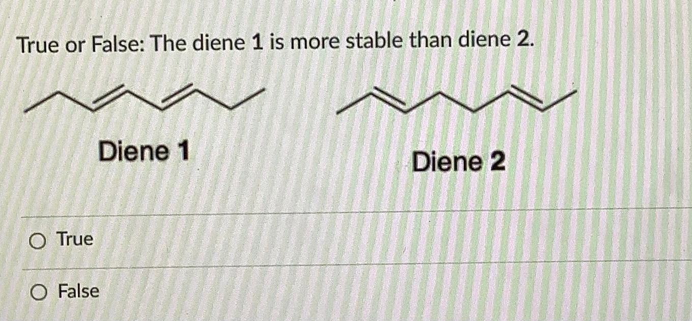 Solved True or False: The diene 1 is more stable than diene | Chegg.com