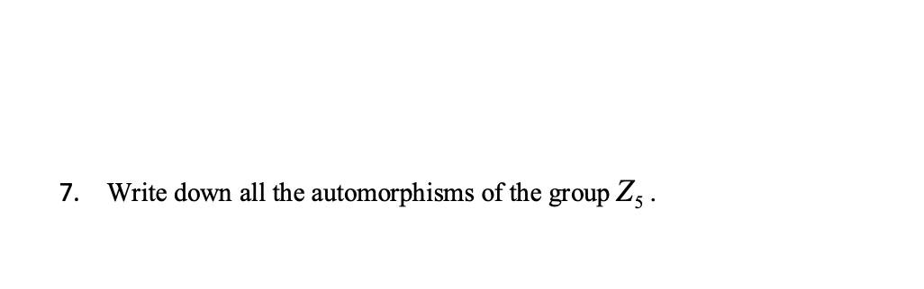 Solved 7. Write down all the automorphisms of the group Z5. | Chegg.com