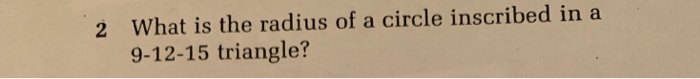 Solved What is the radius of a circle inscribed in a 9-12-15 | Chegg.com