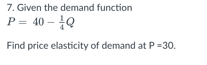 Solved 7. Given the demand function P = 40 – ¹Q Find price | Chegg.com