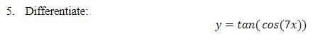 Solved 5. Differentiate: y=tan(cos(7x)) | Chegg.com