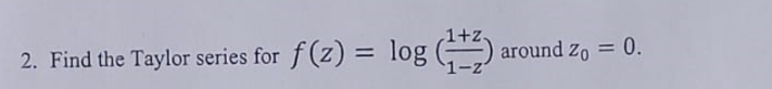 Solved Find the Taylor series for f(z)=log(1+z1-z) ﻿around | Chegg.com