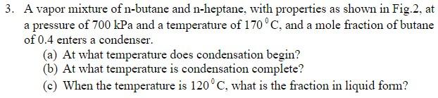 Solved 3. A vapor mixture of n-butane and n-heptane, with | Chegg.com