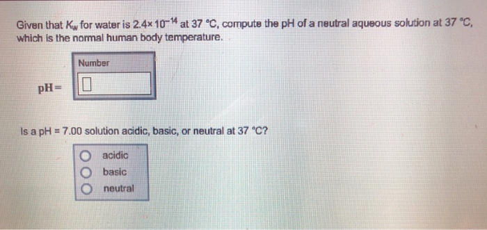 Solved Given that Kw for water is 2.4x10 at 37 C, compute | Chegg.com