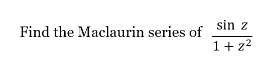Solved Find the Maclaurin series of sin z 1+z² | Chegg.com