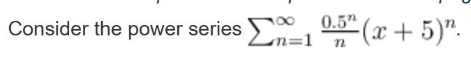 Solved Consider the power series ∑n=1∞0.5nn(x+5)n ﻿Determine | Chegg.com
