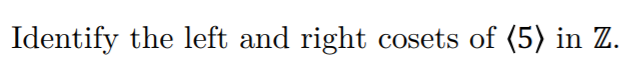 Solved Identify the left and right cosets of (5) in Z. | Chegg.com