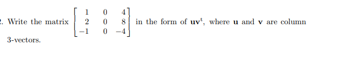 Solved 1 2 . Write the matrix 0 0 0 8 -4 in the form of uv', | Chegg.com