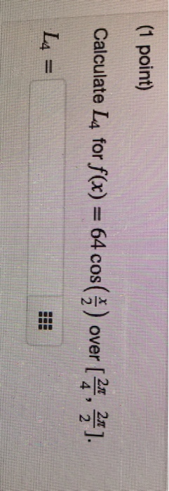 Solved Calculate L_4 for f(x) = 64cos(x/2) over [2pi/4, | Chegg.com