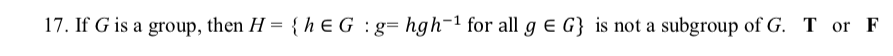 Solved 17. If G is a group, then H = {he G :g= hgh-1 for all | Chegg.com
