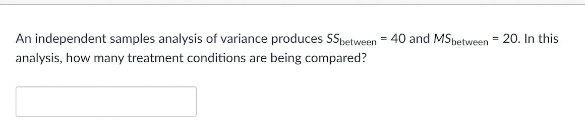 Solved 40 and MSbetween = 20. In this An independent samples | Chegg.com