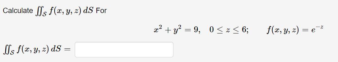 Solved Calculate ∬Sf(x,y,z)dS For x2+y2=9,0≤z≤6;f(x,y,z)=e−z | Chegg.com