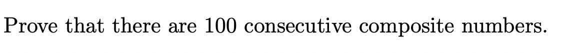 Solved Prove that there are 100 consecutive composite | Chegg.com