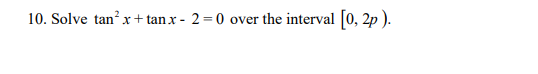 Solved 10. Solve tan’x+tan x - 2 = 0 over the interval [0, | Chegg.com