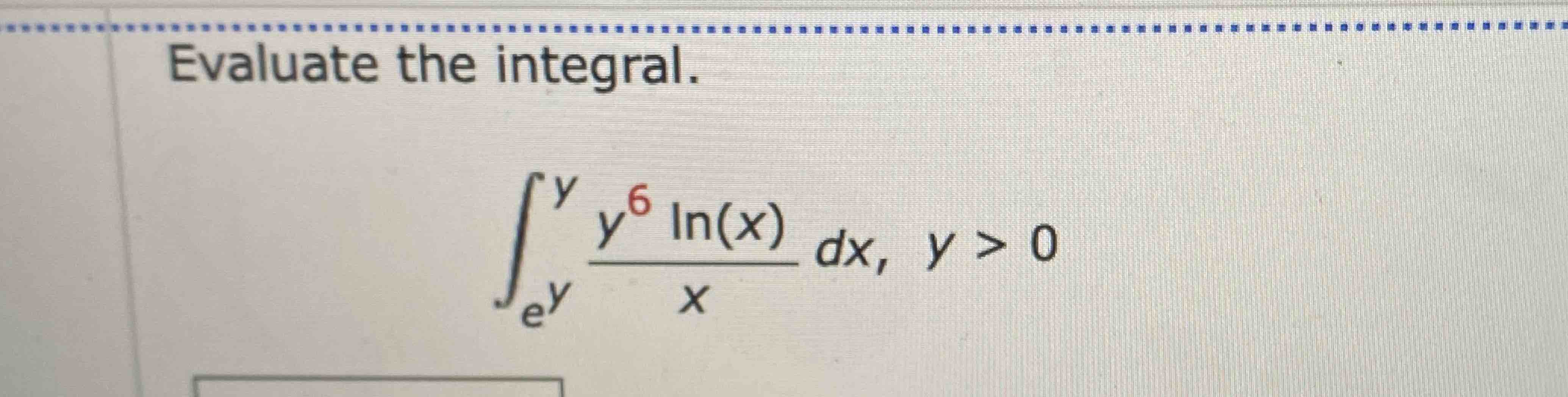 Solved Evaluate the integral.∫eyyy6ln(x)xdx,y>0 | Chegg.com