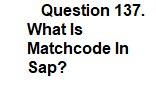 Solved Question 137. What Is Matchcode In Sap? | Chegg.com