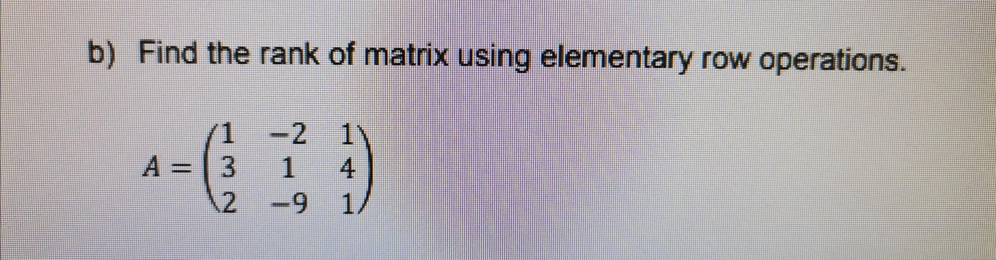 Solved b) Find the rank of matrix using elementary row | Chegg.com