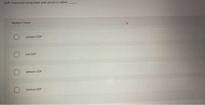 Solved GDP measured using base year prices is called | Chegg.com