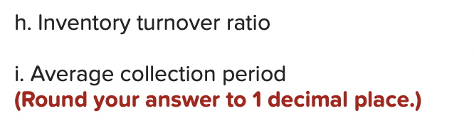 Solved h. Inventory turnover ratio i. Average collection | Chegg.com