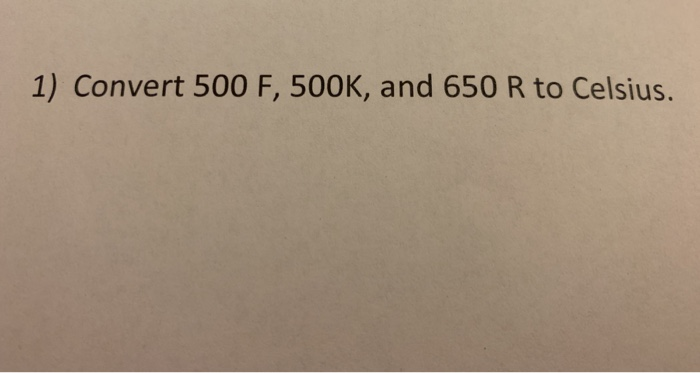 Solved 1) Convert 500 F, 500K, and 650 R to Celsius. | Chegg.com
