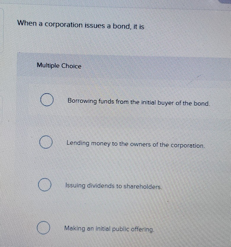 Solved When a corporation issues a bond, it is Multiple | Chegg.com Solved When a corporation issues a bond, it is Multiple | Chegg.com