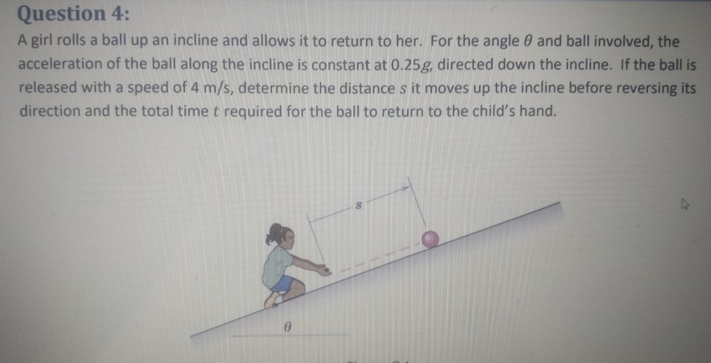 Solved Question 4: A girl rolls a ball up an incline and | Chegg.com