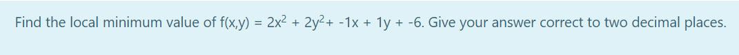 Solved Find the local minimum value of f(x,y) = 2x2 + 2y2+ | Chegg.com