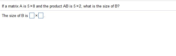 Solved If a matrix A is 5 x8 and t he product AB is 5x2, | Chegg.com