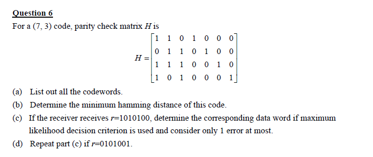 Solved 1 Question 6 For a (7,3) code, parity check matrix H | Chegg.com