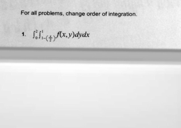 Solved For all problems, change order of integration. | Chegg.com